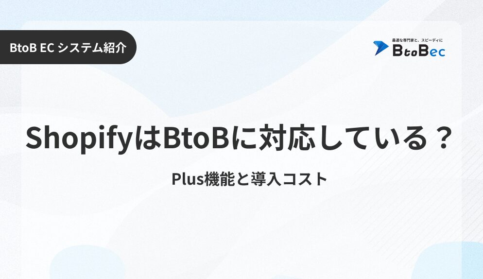 ShopifyはBtoBに対応している？Plus機能と導入コスト - 商流研